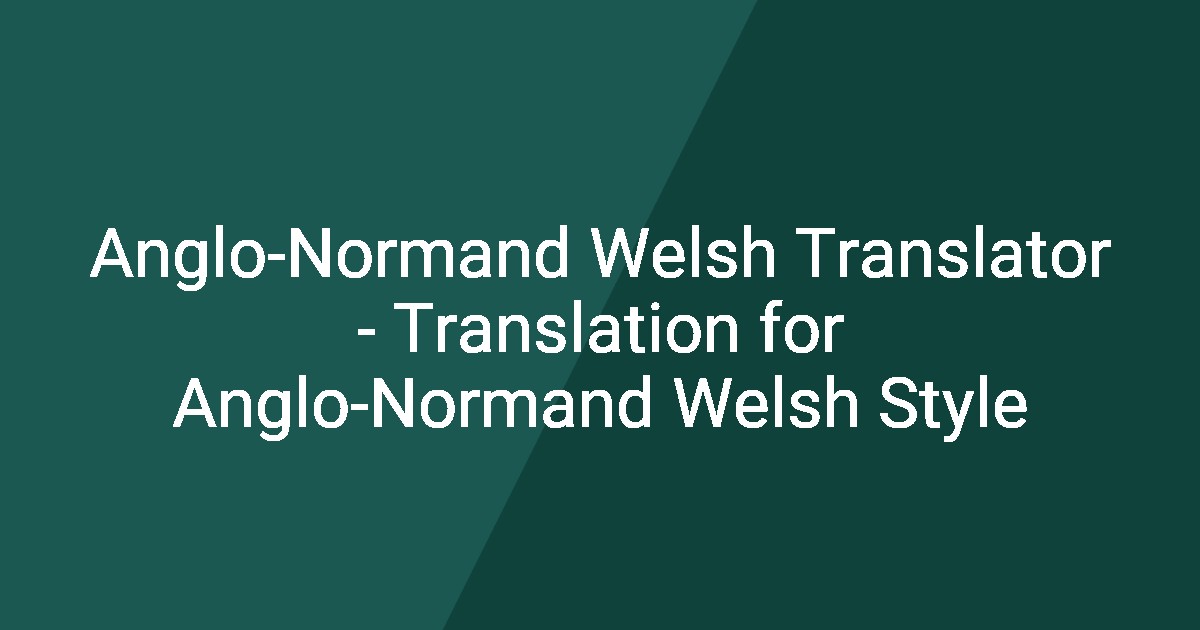 Anglo-Normand Welsh Translator - Translation for Anglo-Normand Welsh Style