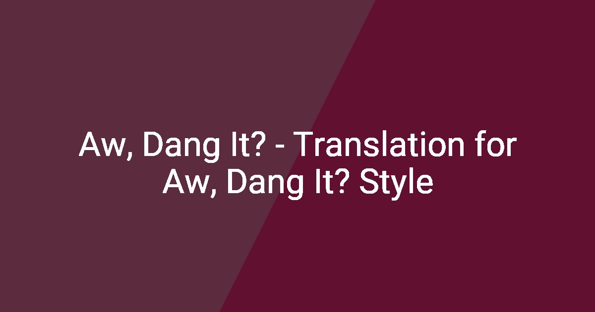 Aw, Dang It? - Translation for Aw, Dang It? Style