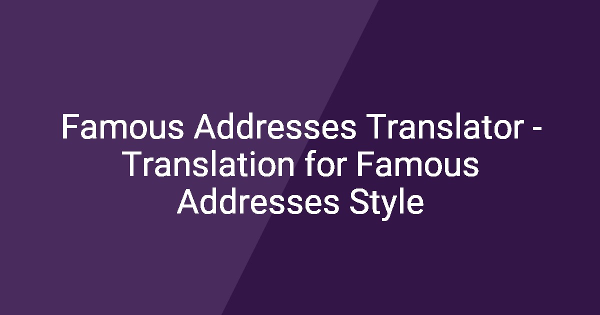Famous Addresses Translator - Translation for Famous Addresses Style