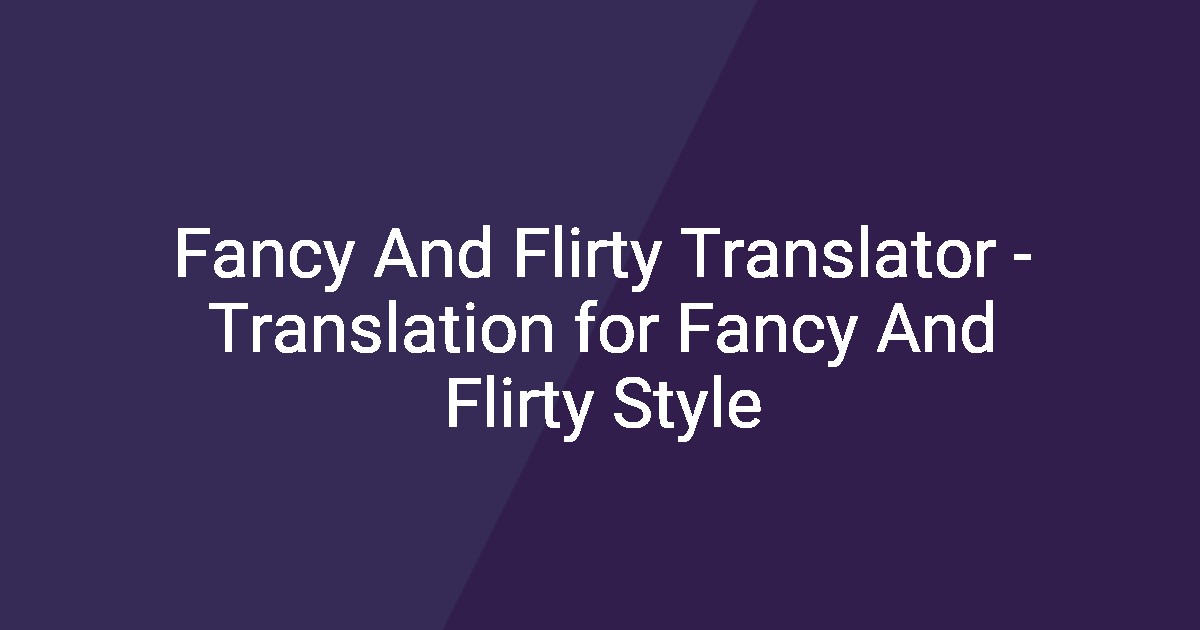 Fancy And Flirty Translator - Translation for Fancy And Flirty Style