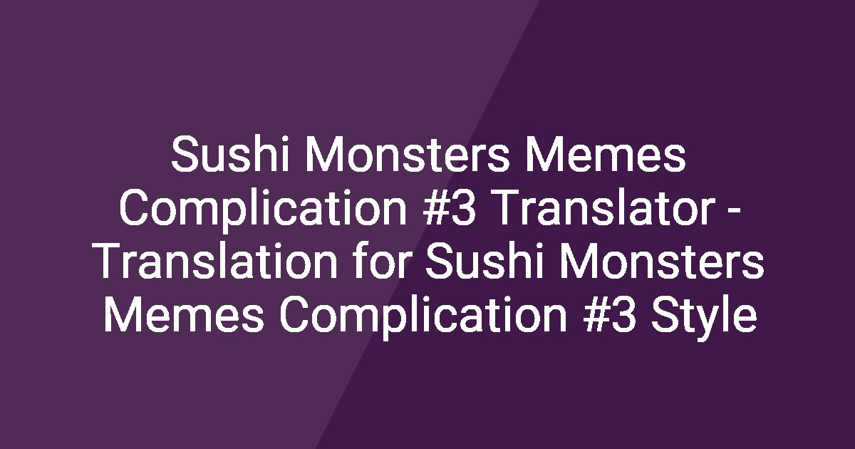 Sushi Monsters Memes Complication #3 Translator - Translation for Sushi ...