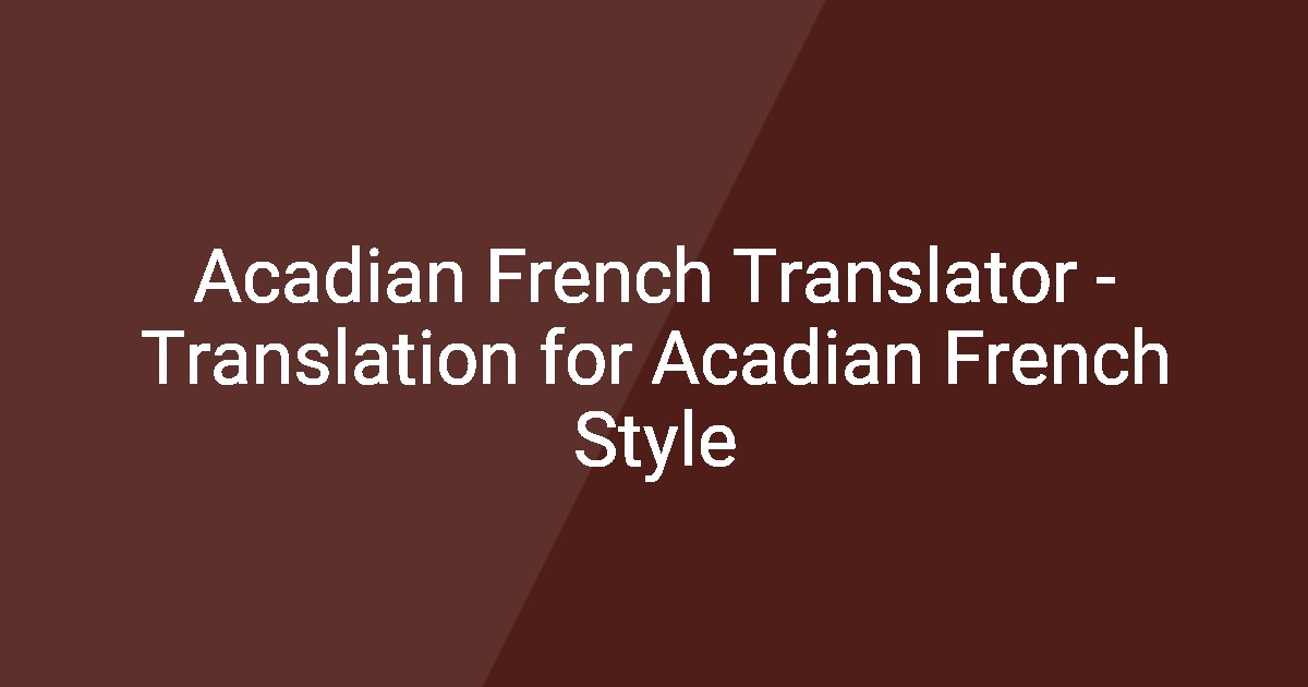 Acadian French Translator - Translation for Acadian French Style