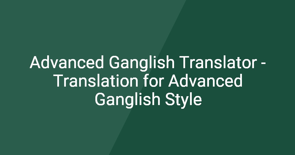 Advanced Ganglish Translator - Translation for Advanced Ganglish Style