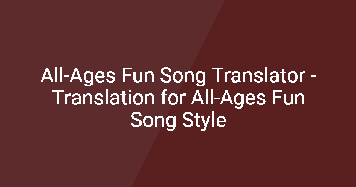 All-Ages Fun Song Translator - Translation for All-Ages Fun Song Style