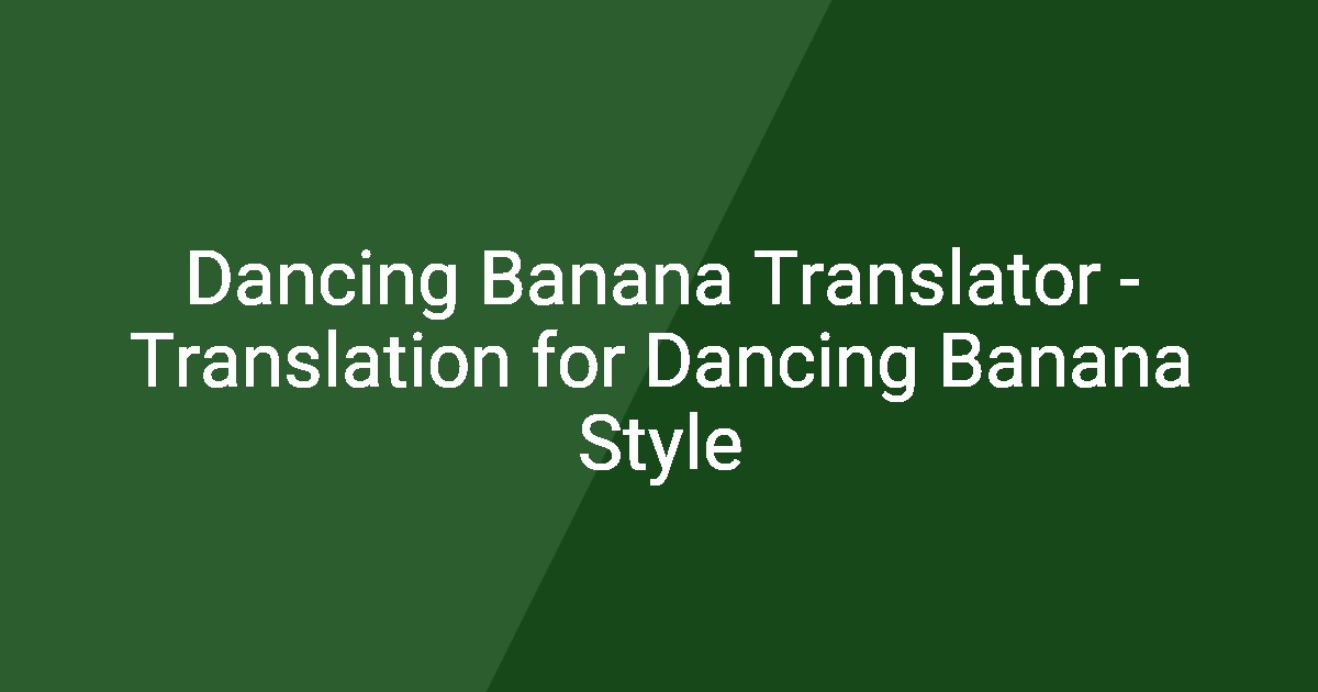 Dancing Banana Translator - Translation for Dancing Banana Style