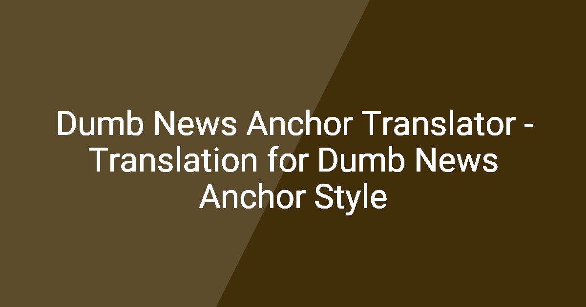 Dumb News Anchor Translator - Translation for Dumb News Anchor Style
