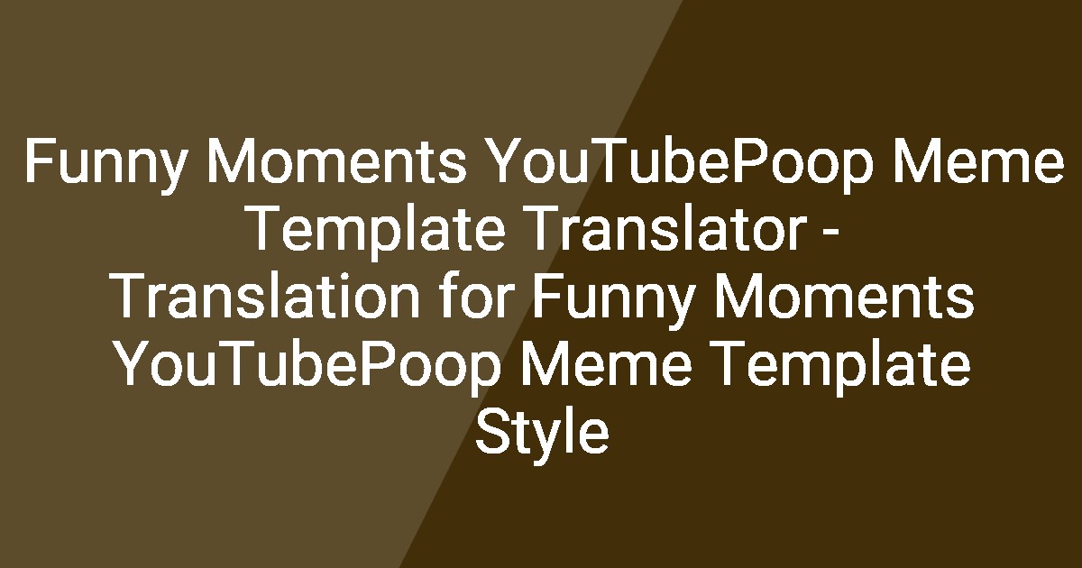 Funny Moments YouTubePoop Meme Template Translator - Translation for ...