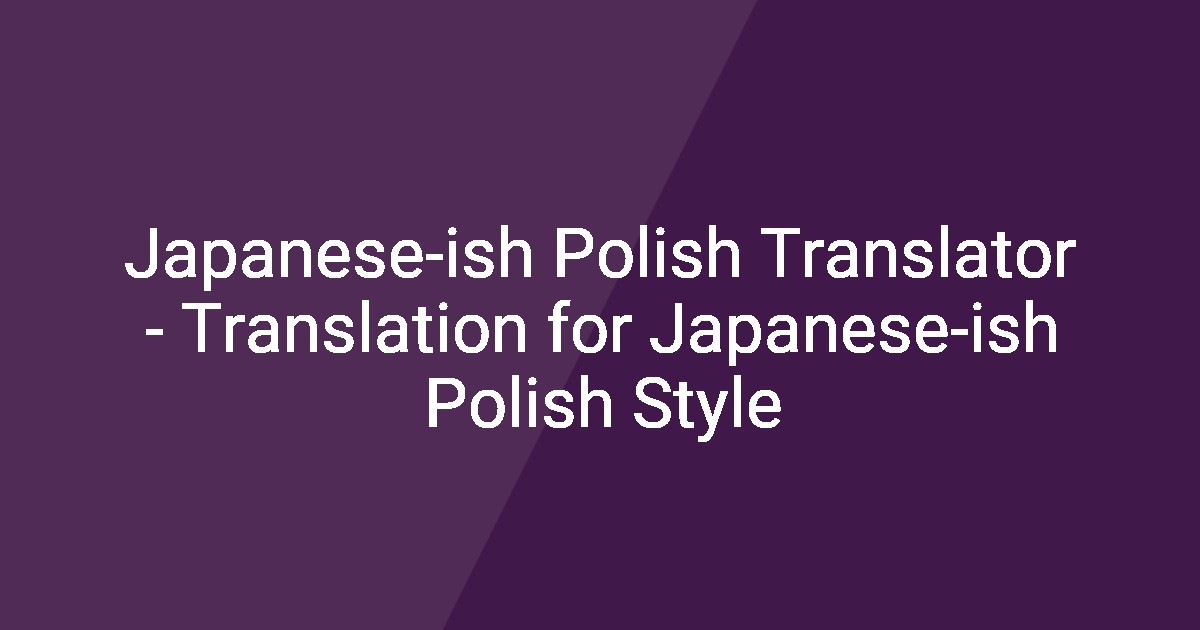 Japanese-ish Polish Translator - Translation for Japanese-ish Polish Style