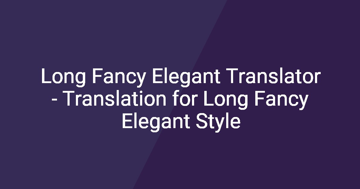 Long Fancy Elegant Translator - Translation for Long Fancy Elegant Style