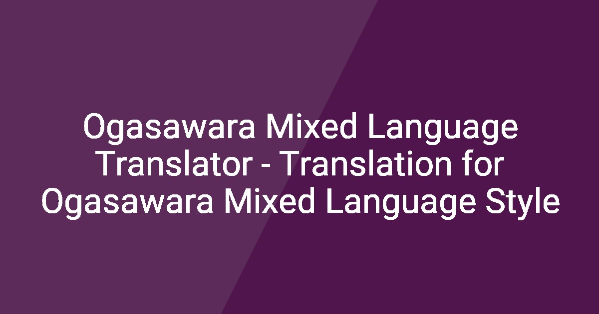 Ogasawara Mixed Language Translator - Translation for Ogasawara Mixed ...