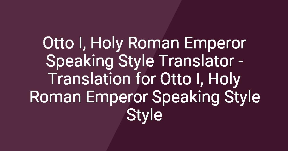Otto I, Holy Roman Emperor Speaking Style Translator - Translation for ...