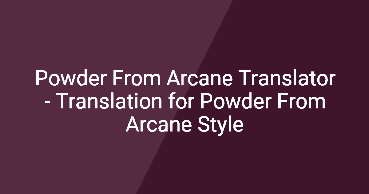 Powder From Arcane Translator - Translation for Powder From Arcane Style