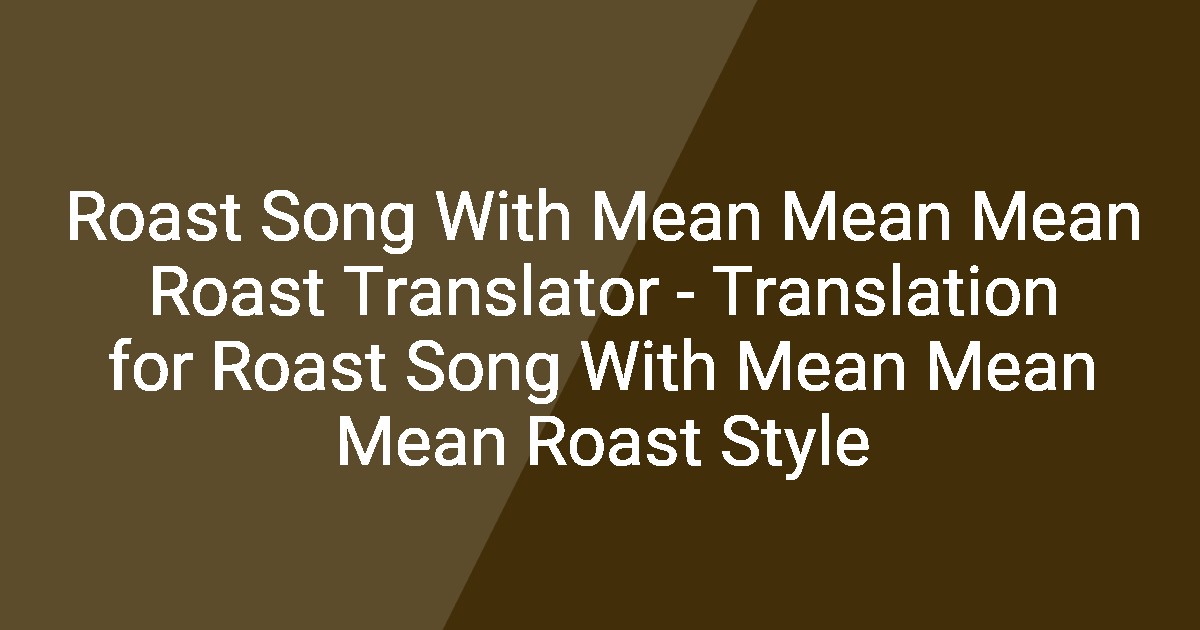 Roast Song With Mean Mean Mean Roast Translator - Translation for Roast ...