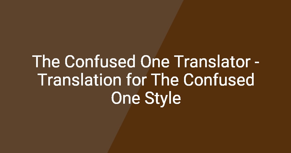The Confused One Translator - Translation for The Confused One Style