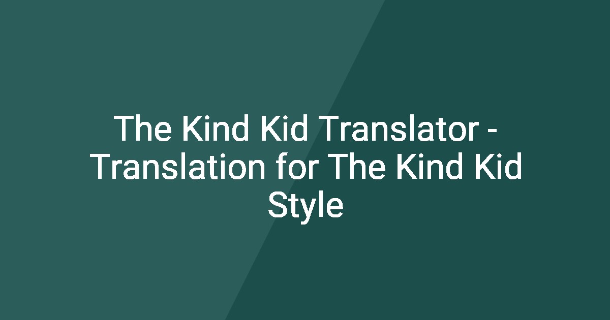 The Kind Kid Translator - Translation for The Kind Kid Style