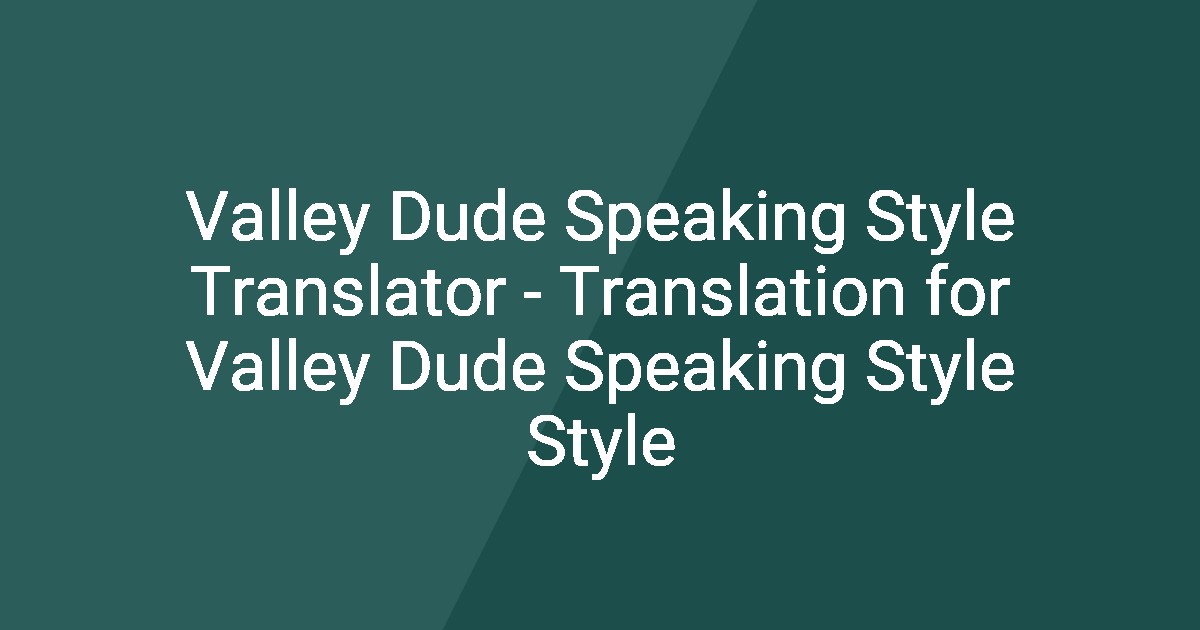 Valley Dude Speaking Style Translator - Translation for Valley Dude Speaking Style Style