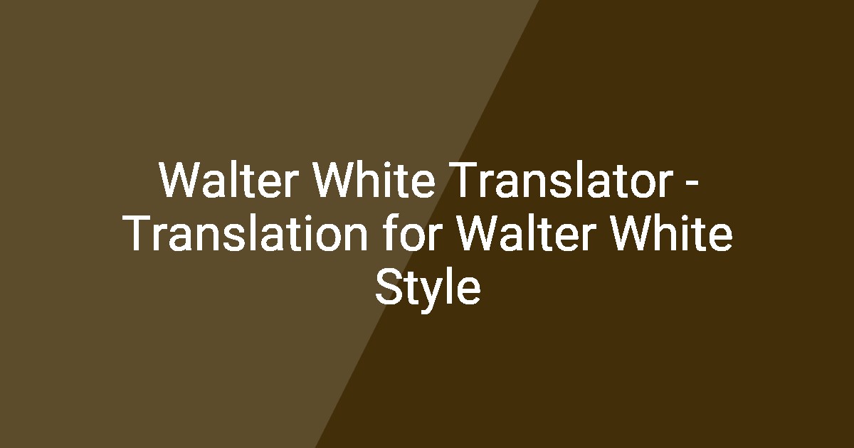 Walter White Translator - Translation for Walter White Style