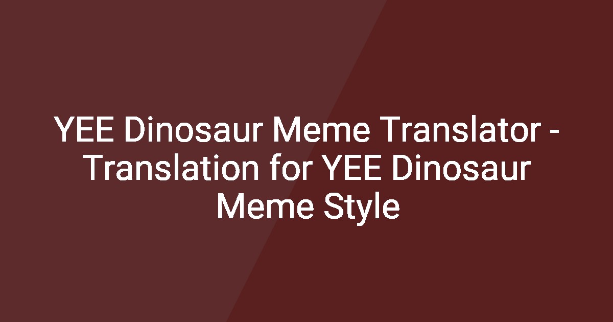 YEE Dinosaur Meme Translator - Translation for YEE Dinosaur Meme Style