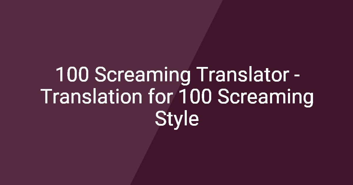 100 Screaming Translator - Translation for 100 Screaming Style