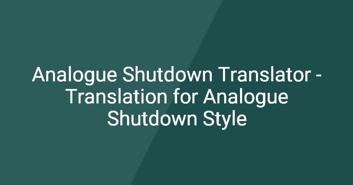 Analogue Shutdown Translator - Translation for Analogue Shutdown Style