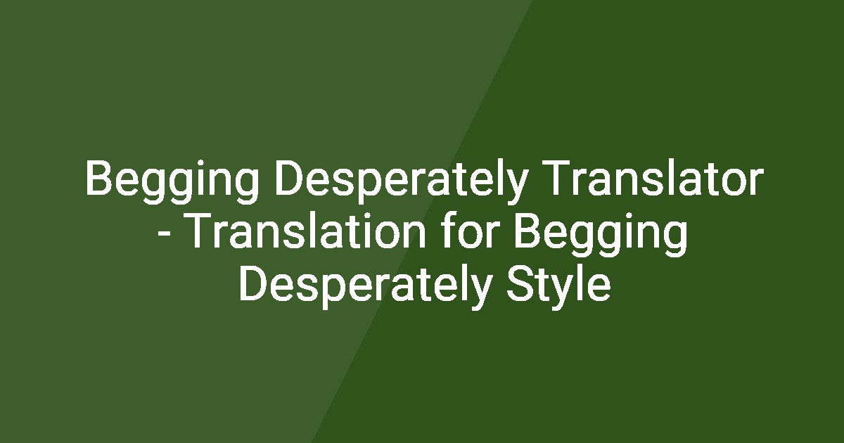 Begging Desperately Translator - Translation for Begging Desperately Style