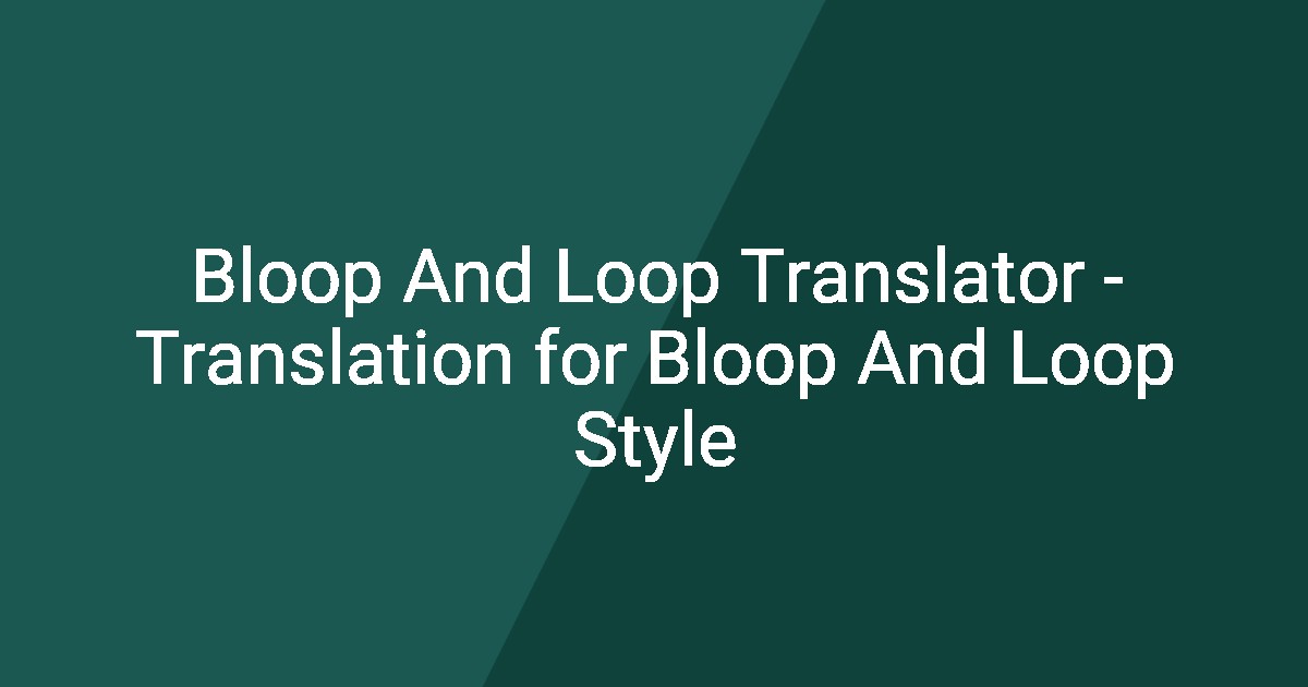 Bloop And Loop Translator - Translation for Bloop And Loop Style