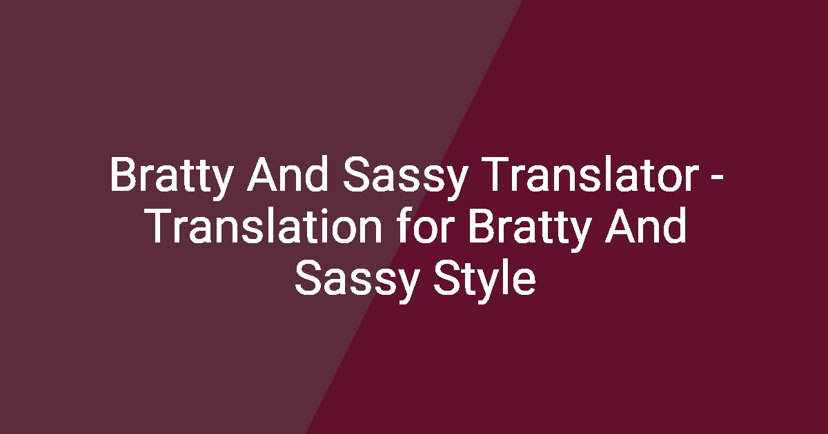 Bratty And Sassy Translator - Translation for Bratty And Sassy Style