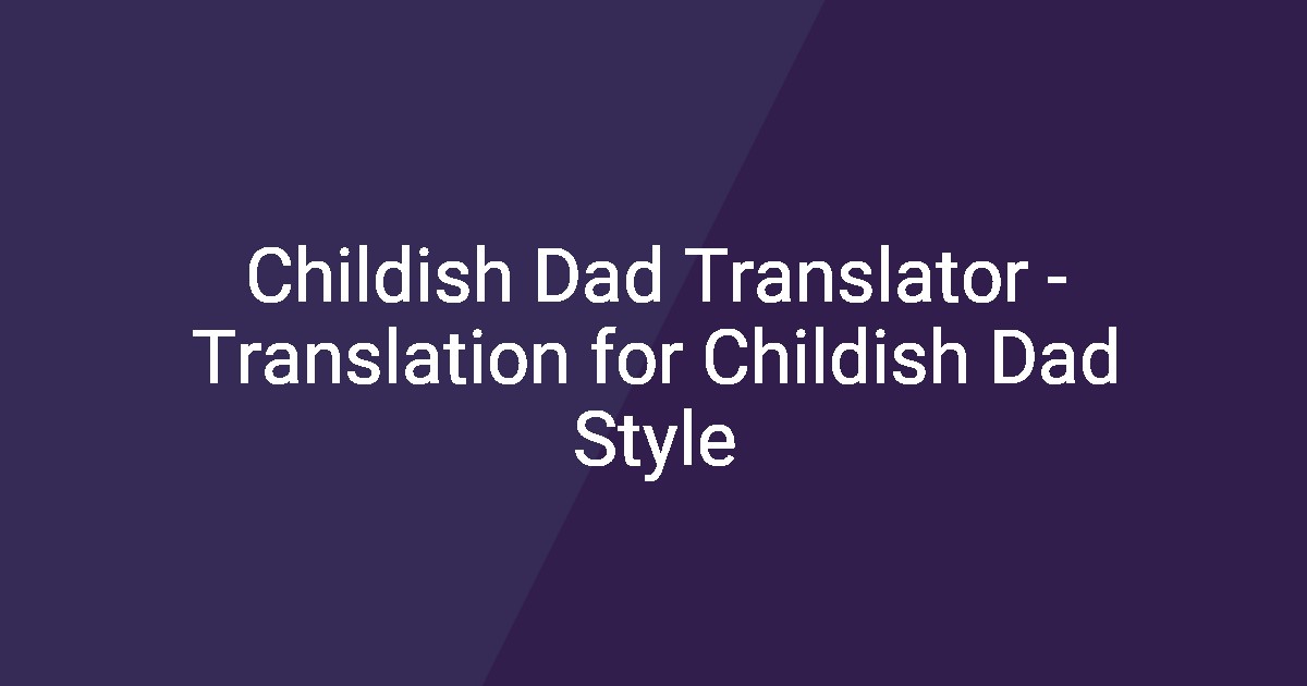 Childish Dad Translator - Translation for Childish Dad Style