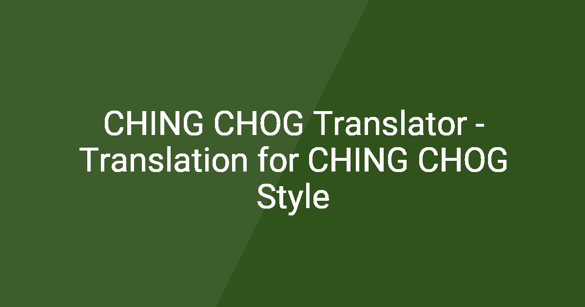 CHING CHOG Translator - Translation for CHING CHOG Style
