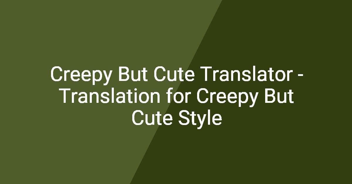 Creepy But Cute Translator - Translation for Creepy But Cute Style