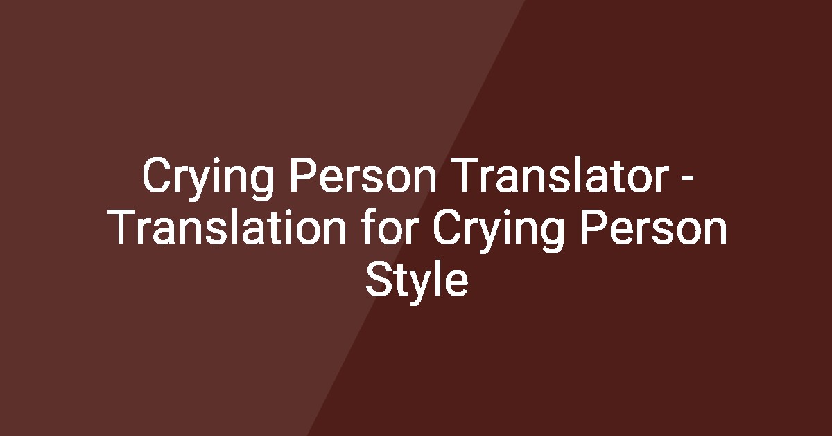 Crying Person Translator - Translation for Crying Person Style