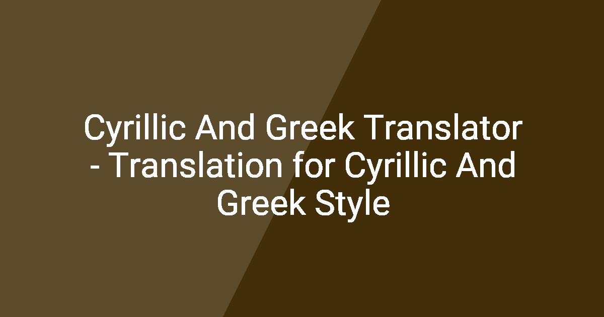 Cyrillic And Greek Translator - Translation for Cyrillic And Greek Style