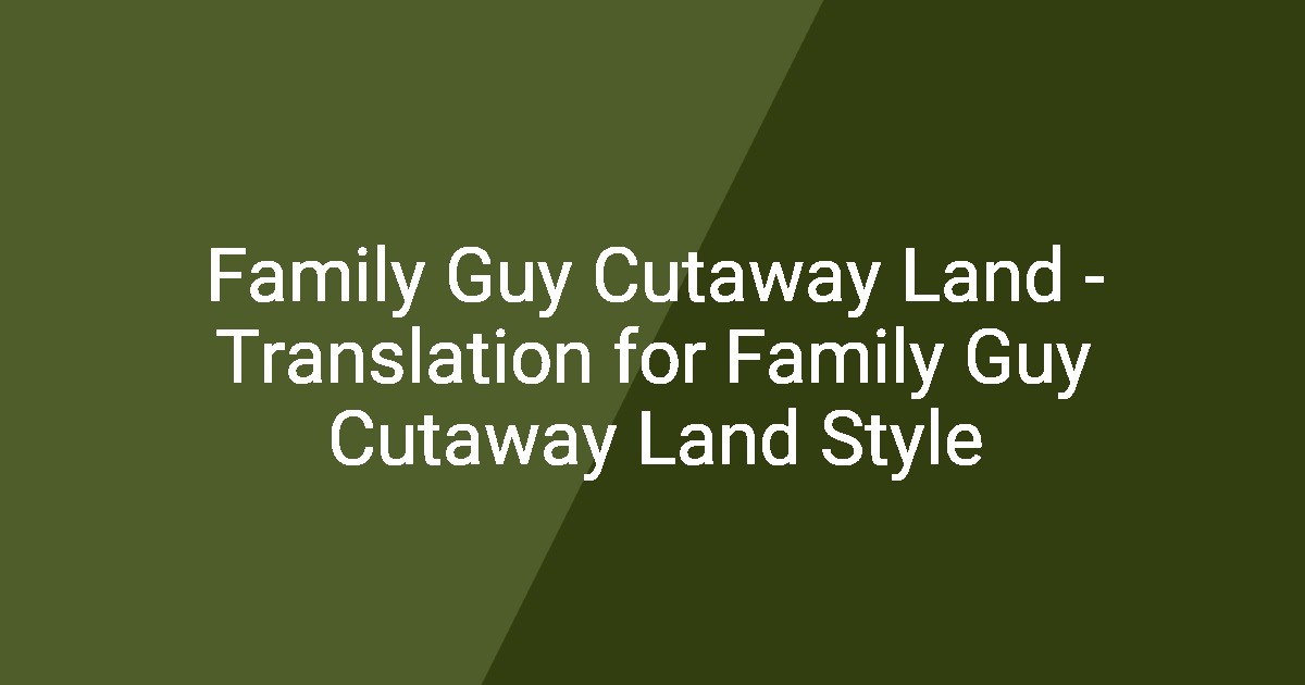 Family Guy Cutaway Land - Translation for Family Guy Cutaway Land Style