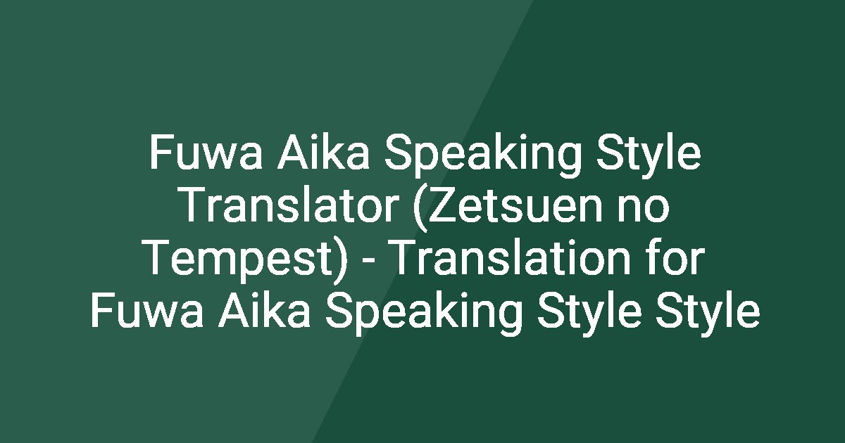 Fuwa Aika Speaking Style Translator (Zetsuen no Tempest) - Translation for Fuwa Aika Speaking ...