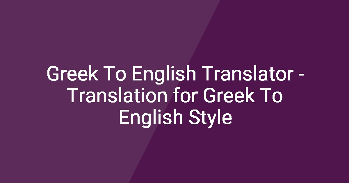 Greek To English Translator - Translation for Greek To English Style