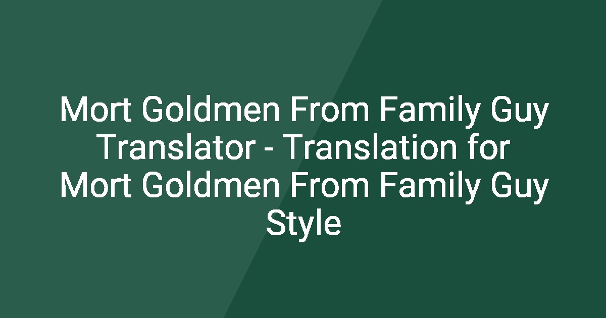 Mort Goldmen From Family Guy Translator - Translation for Mort Goldmen ...
