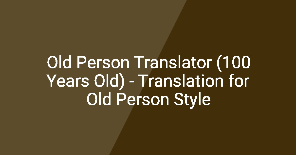 Old Person Translator (100 Years Old) - Translation for Old Person Style