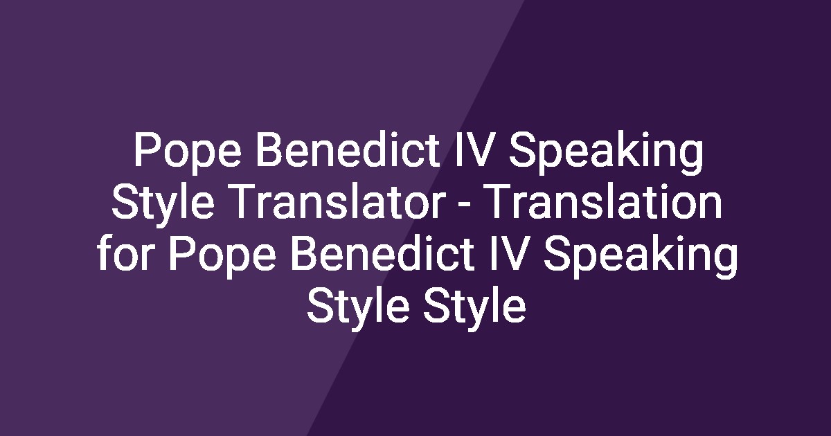 Pope Benedict IV Speaking Style Translator - Translation for Pope ...