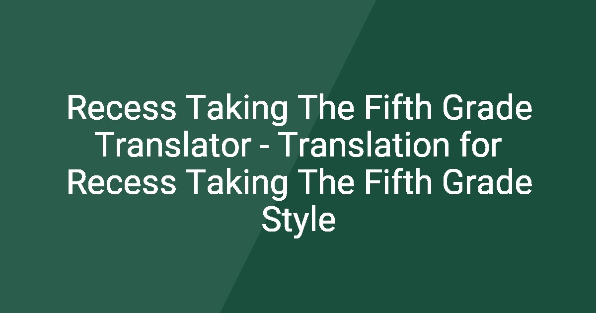 Recess Taking The Fifth Grade Translator - Translation for Recess Taking The Fifth Grade Style