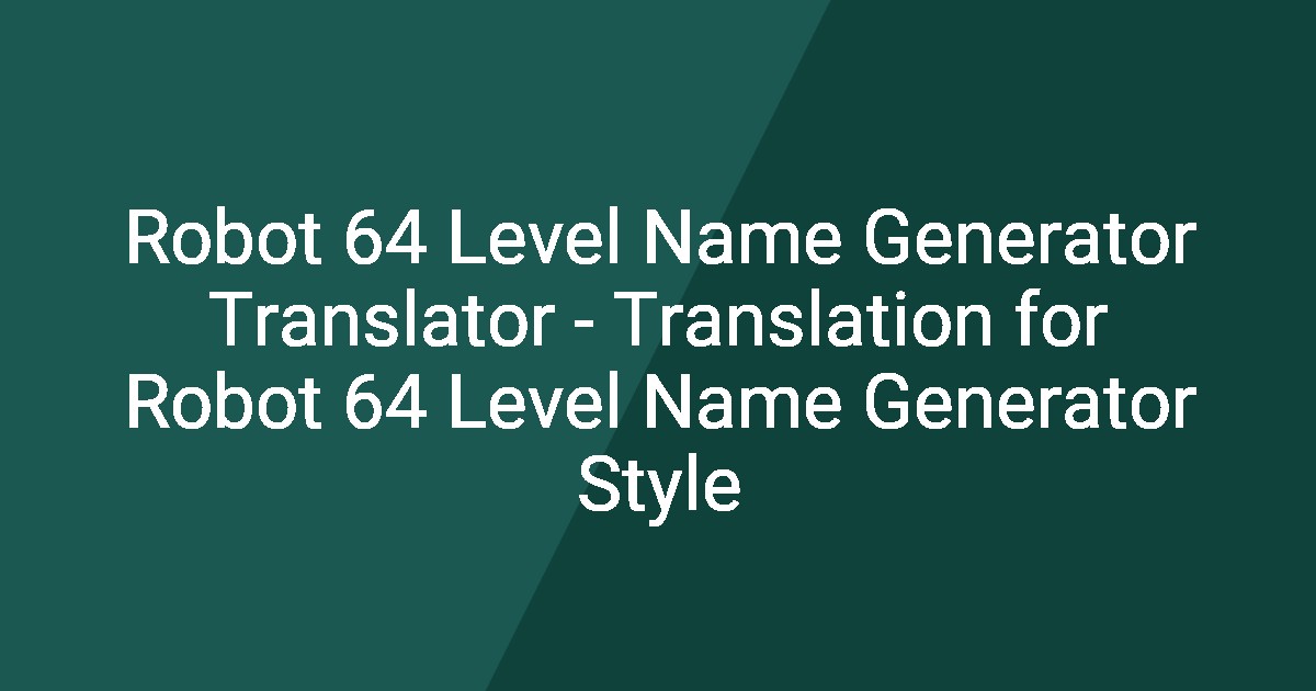 Robot 64 Level Name Generator Translator - Translation for Robot 64 Level Name Generator Style