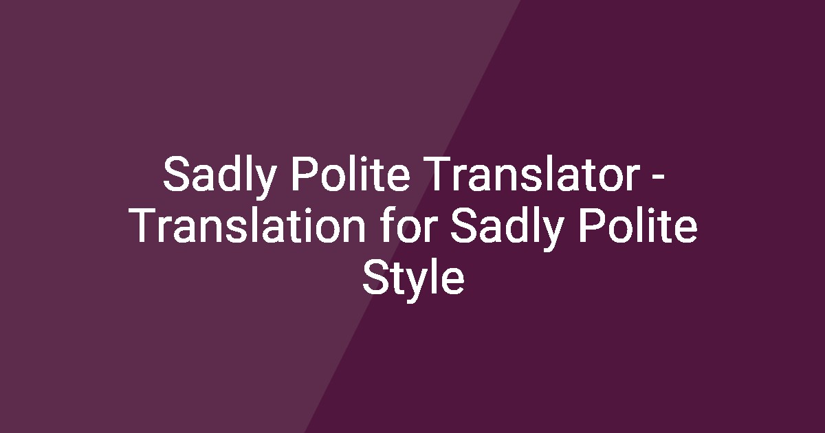 Sadly Polite Translator - Translation for Sadly Polite Style