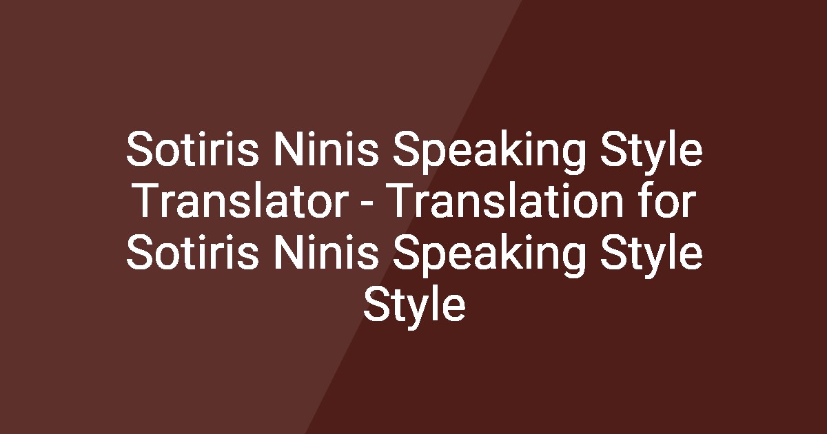 Sotiris Ninis Speaking Style Translator - Translation for Sotiris Ninis Speaking Style Style