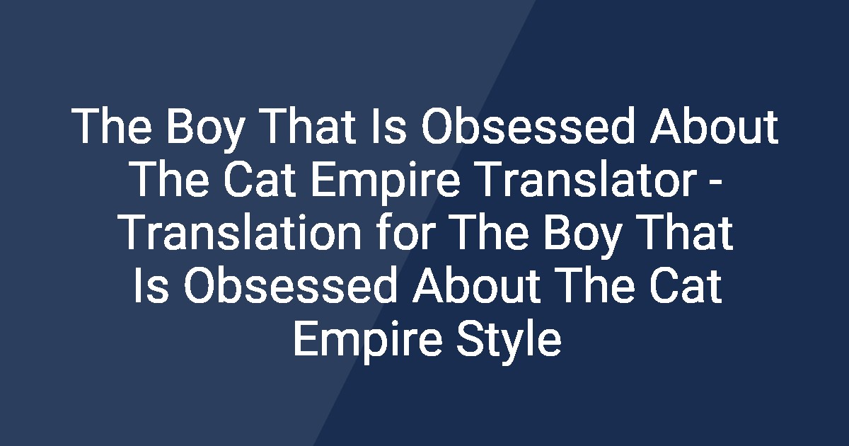 The Boy That Is Obsessed About The Cat Empire Translator - Translation ...