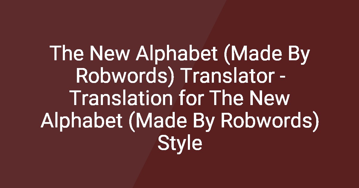 The New Alphabet (Made By Robwords) Translator - Translation for The ...