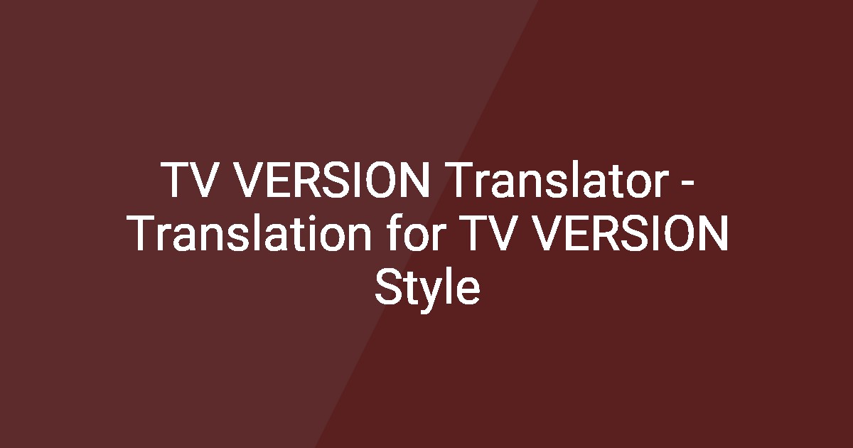TV VERSION Translator - Translation for TV VERSION Style