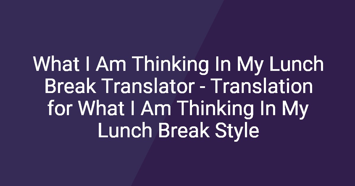What I Am Thinking In My Lunch Break Translator - Translation for What ...