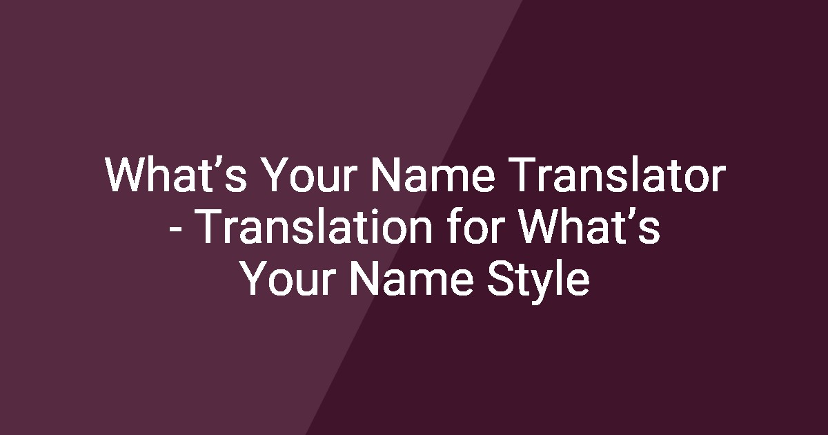 What’s Your Name Translator - Translation for What’s Your Name Style