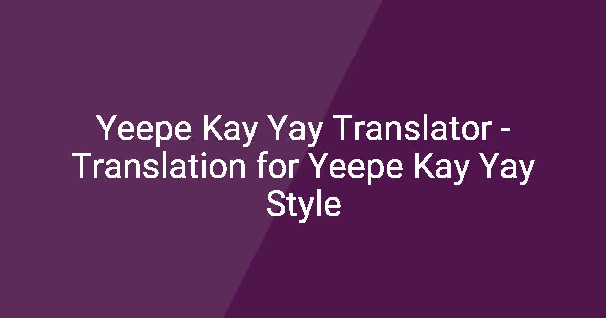 Yeepe Kay Yay Translator - Translation for Yeepe Kay Yay Style