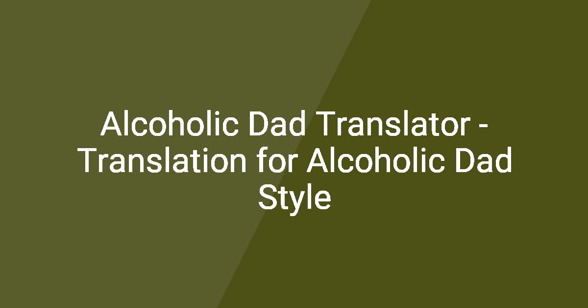 Alcoholic Dad Translator - Translation for Alcoholic Dad Style