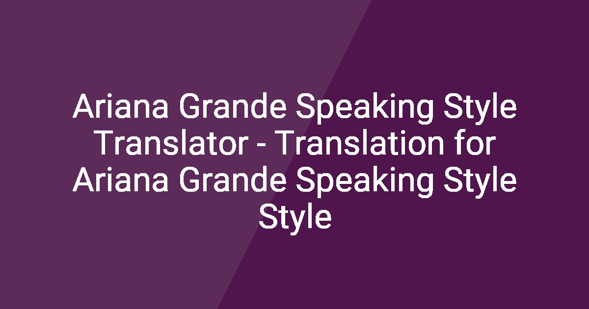 Ariana Grande Speaking Style Translator - Translation for Ariana Grande ...
